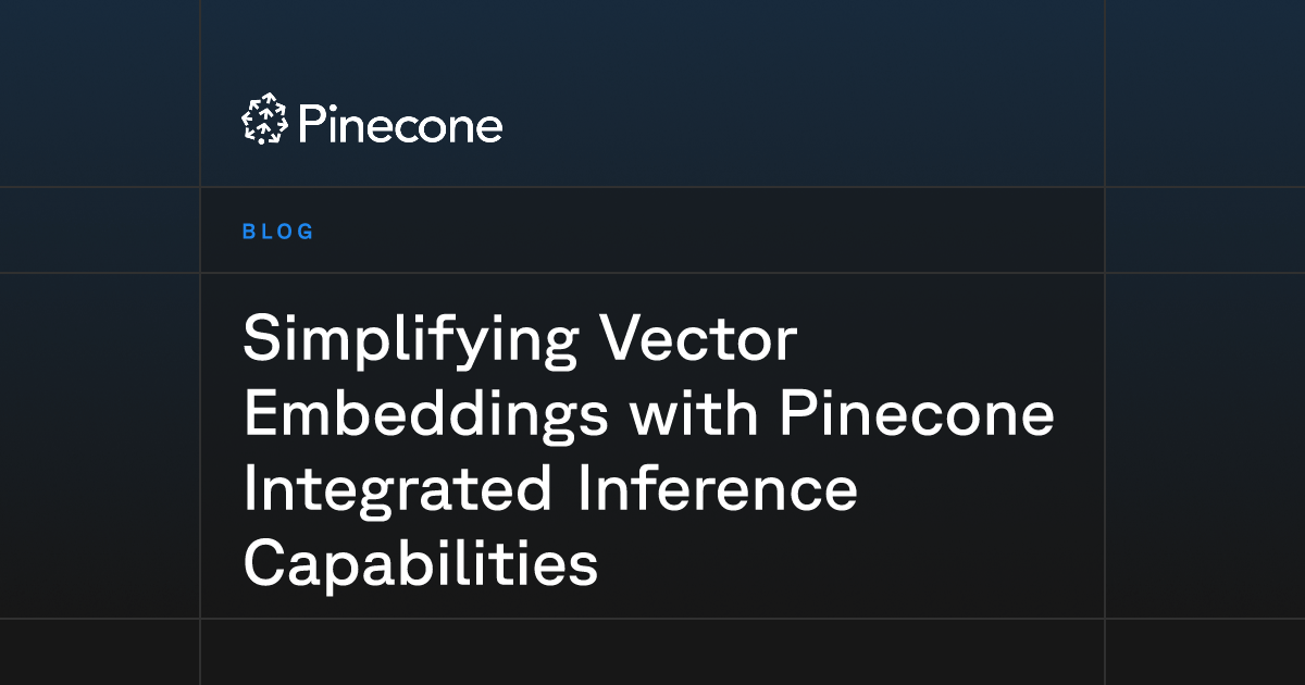 Simplifying Vector Embeddings with Pinecone Integrated Inference Capabilities | Pinecone