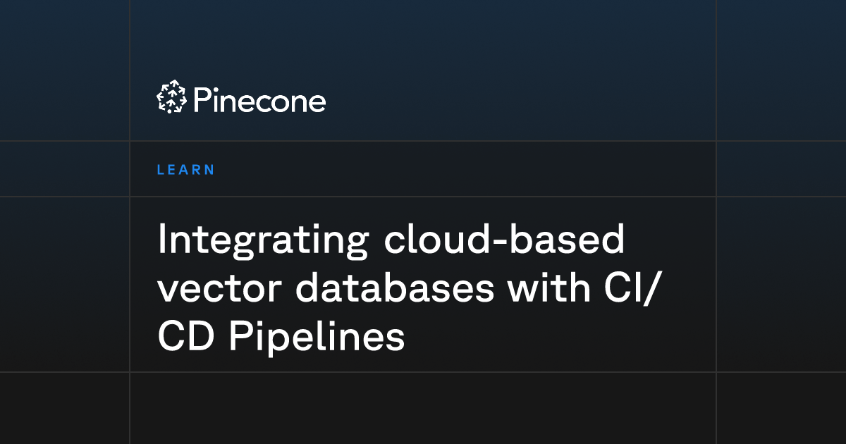 Integrating cloud-based vector databases with CI/CD Pipelines | Pinecone