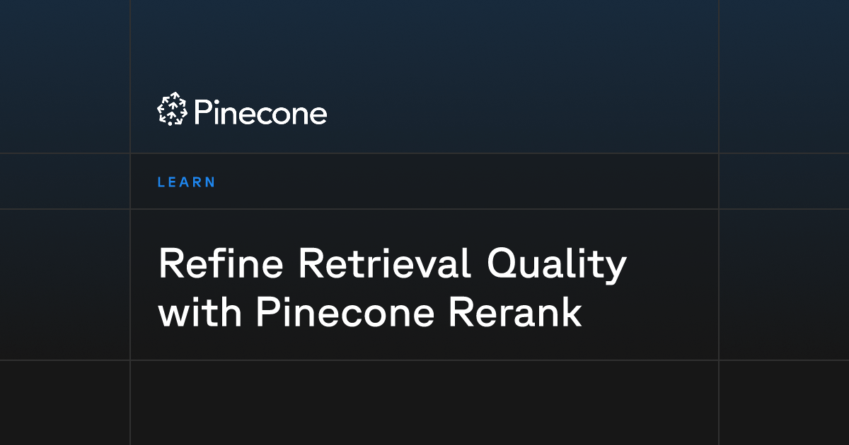 Refine Retrieval Quality with Pinecone Rerank | Pinecone