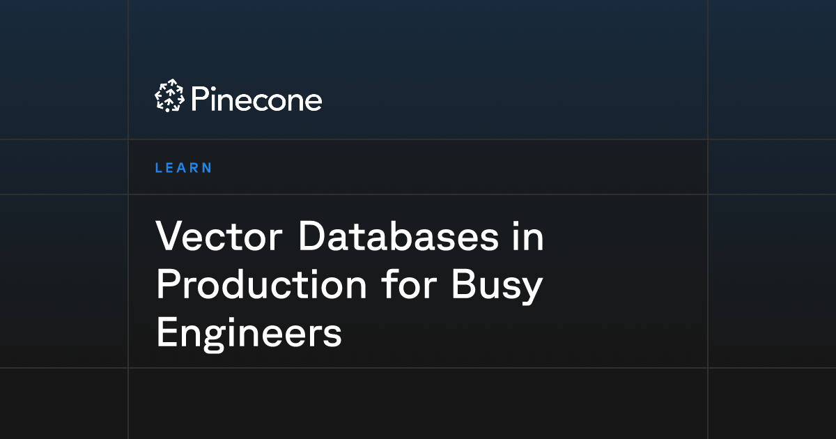 Vector Databases in Production for Busy Engineers | Pinecone