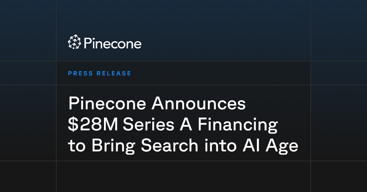 Pinecone Announces $28M Series A Financing to Bring Search into AI Age ...