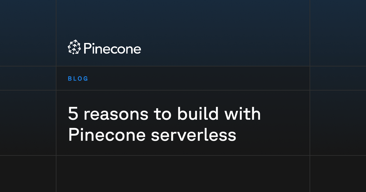 5 reasons to build with Pinecone serverless | Pinecone