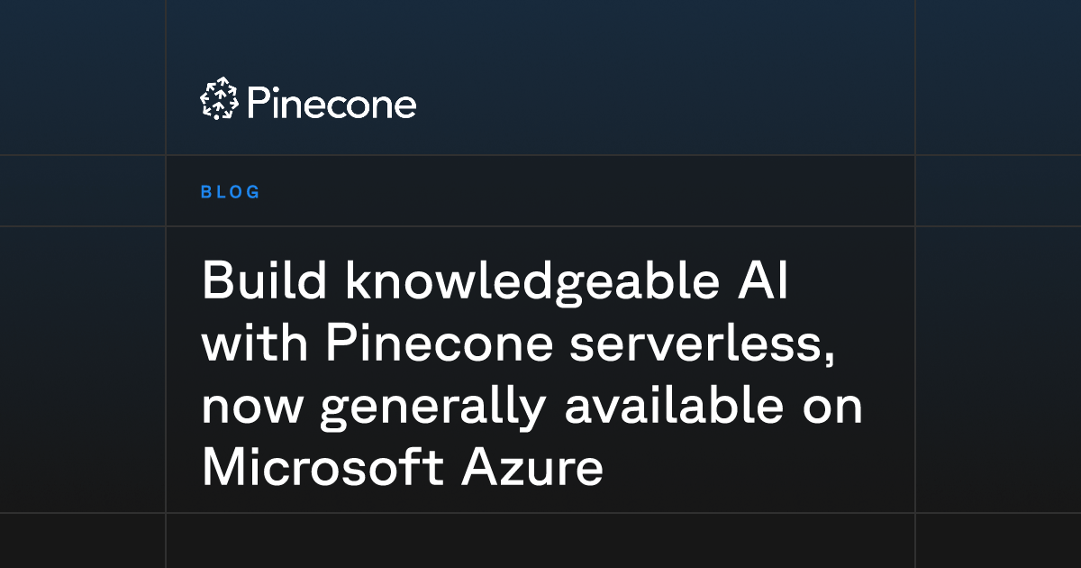 Build knowledgeable AI with Pinecone serverless, now generally available on Microsoft Azure ...