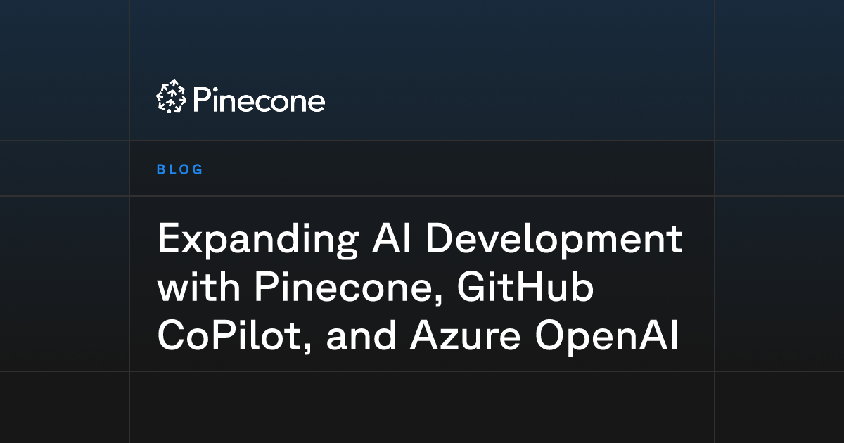 Expanding AI Development with Pinecone, GitHub CoPilot, and Azure ...
