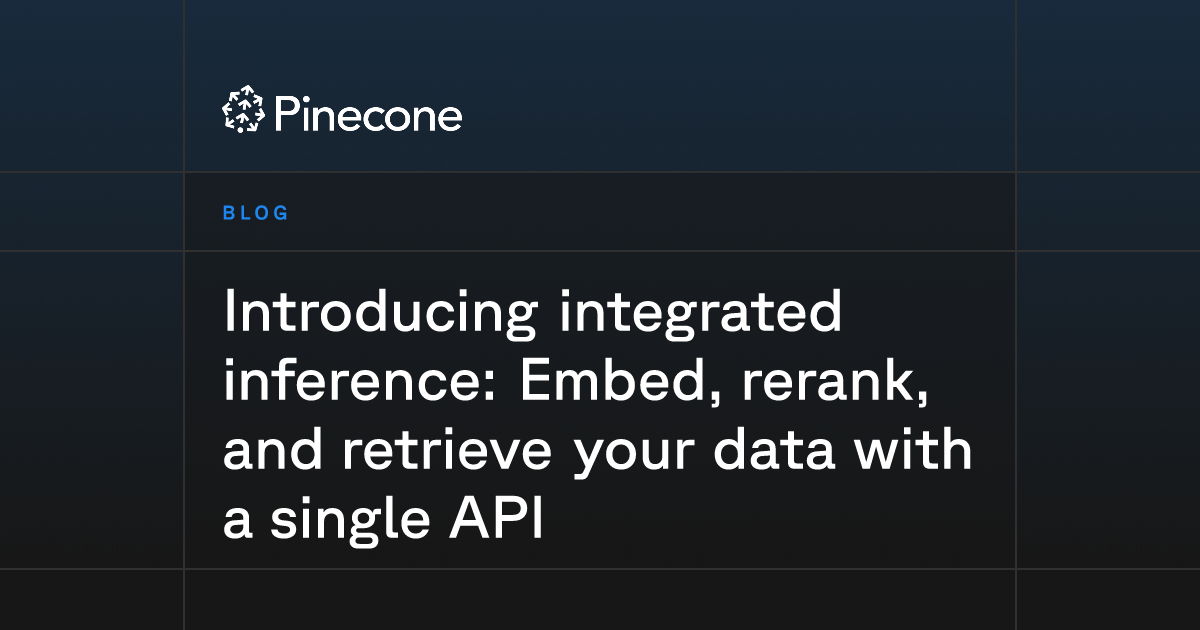 Introducing integrated inference: Embed, rerank, and retrieve your data with a single API | Pinecone