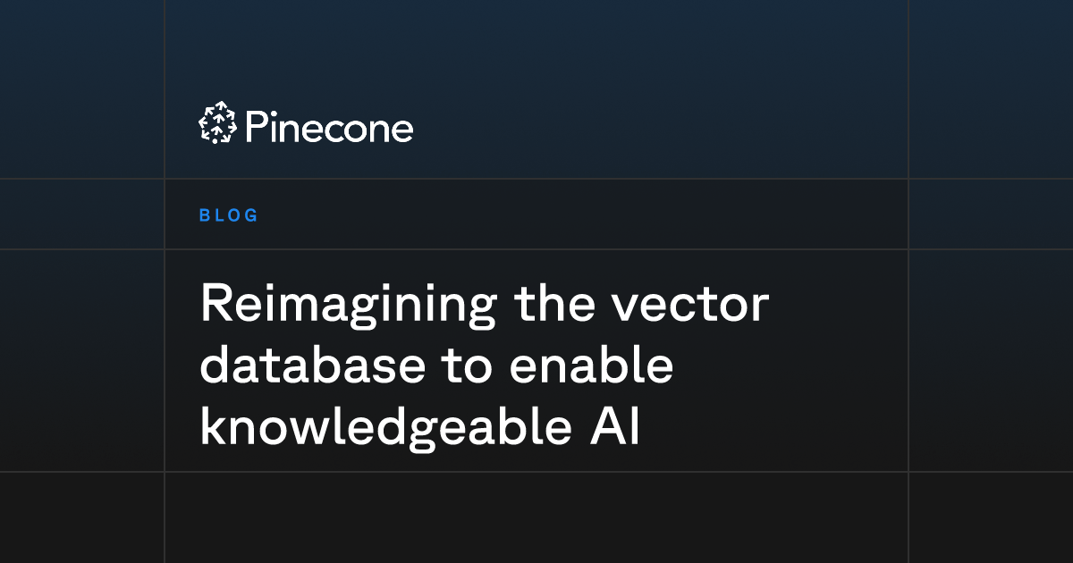 Reimagining the vector database to enable knowledgeable AI | Pinecone