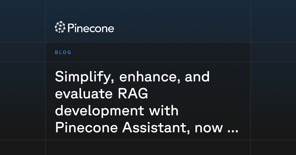 Simplify, enhance, and evaluate RAG development with Pinecone Assistant, now in public preview ...