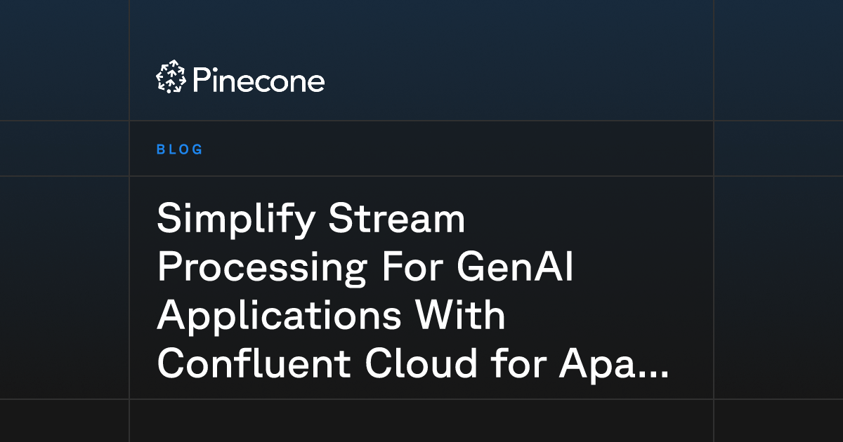 Simplify Stream Processing For GenAI Applications With Confluent Cloud for Apache Flink® | Pinecone