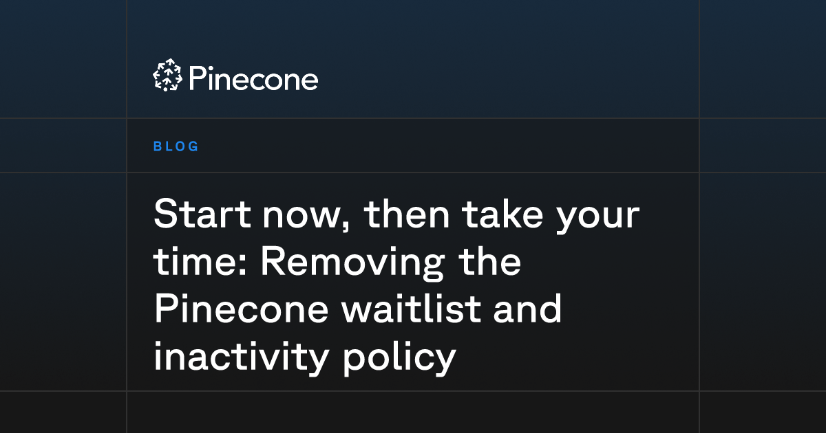 Start now, then take your time: Removing the Pinecone waitlist and inactivity policy | Pinecone