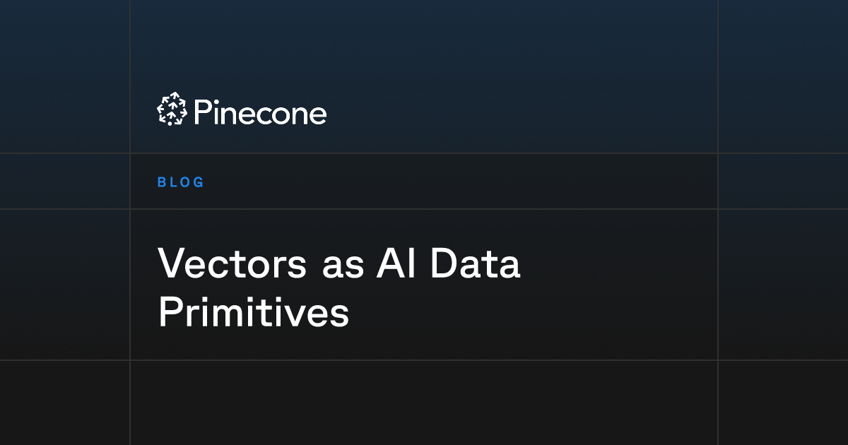 Vectors as AI Data Primitives | Pinecone