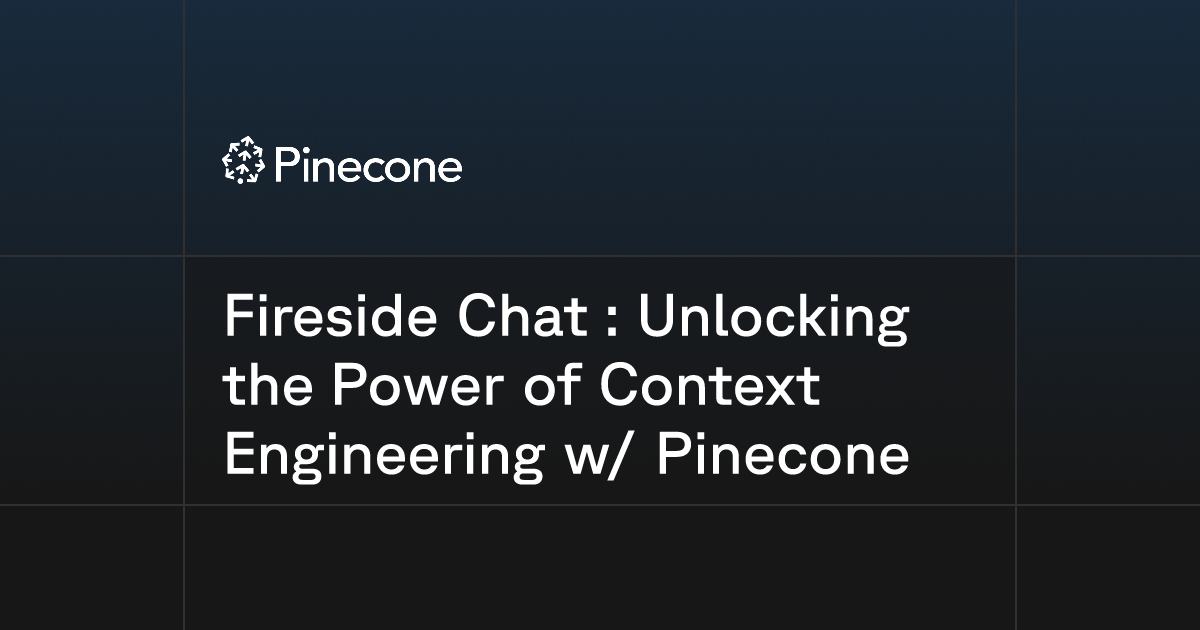 Fireside Chat : Unlocking the Power of Context Engineering w/ Pinecone | Pinecone