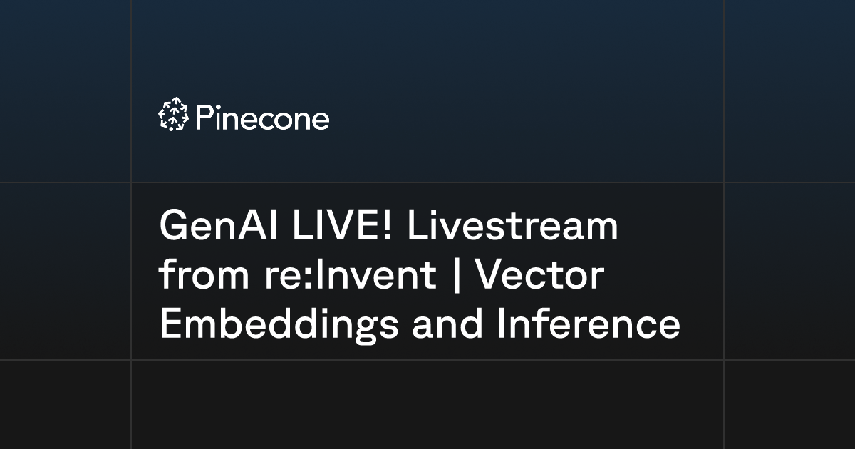 GenAI LIVE! Livestream from re:Invent | Vector Embeddings and Inference | Pinecone