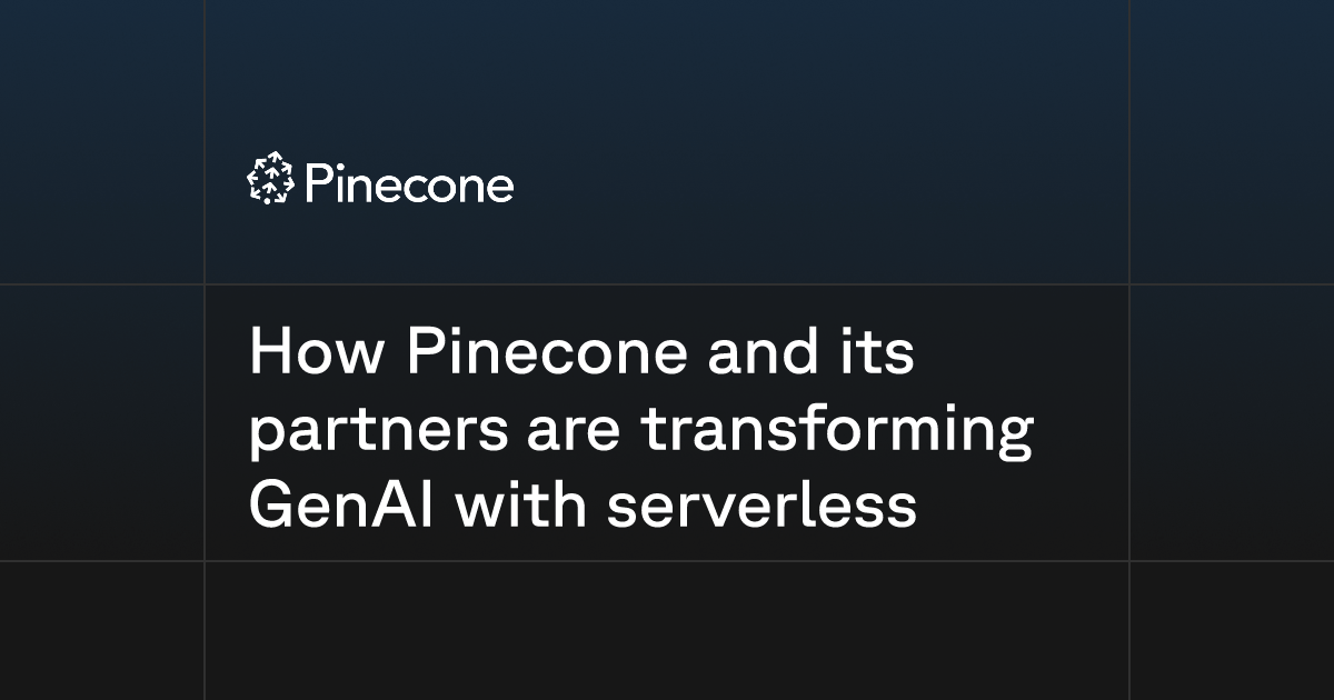 How Pinecone and its partners are transforming GenAI with serverless | Pinecone