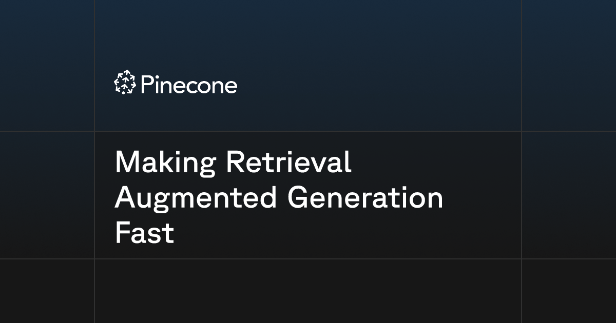 Making Retrieval Augmented Generation Fast | Pinecone