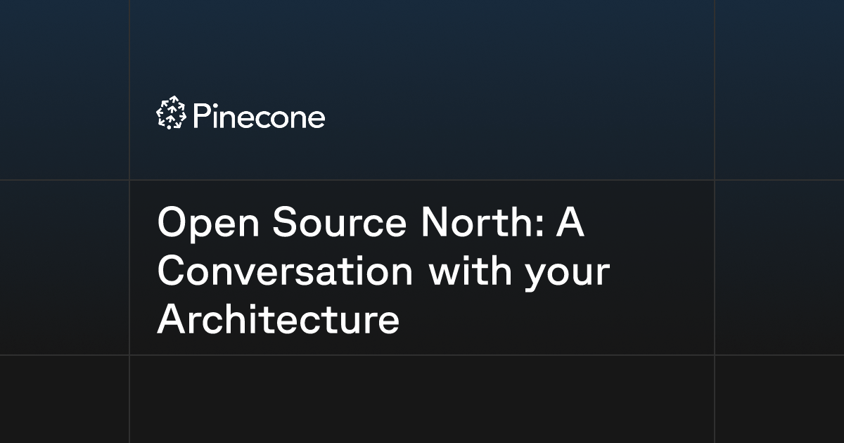 Open Source North: A Conversation with your Architecture | Pinecone