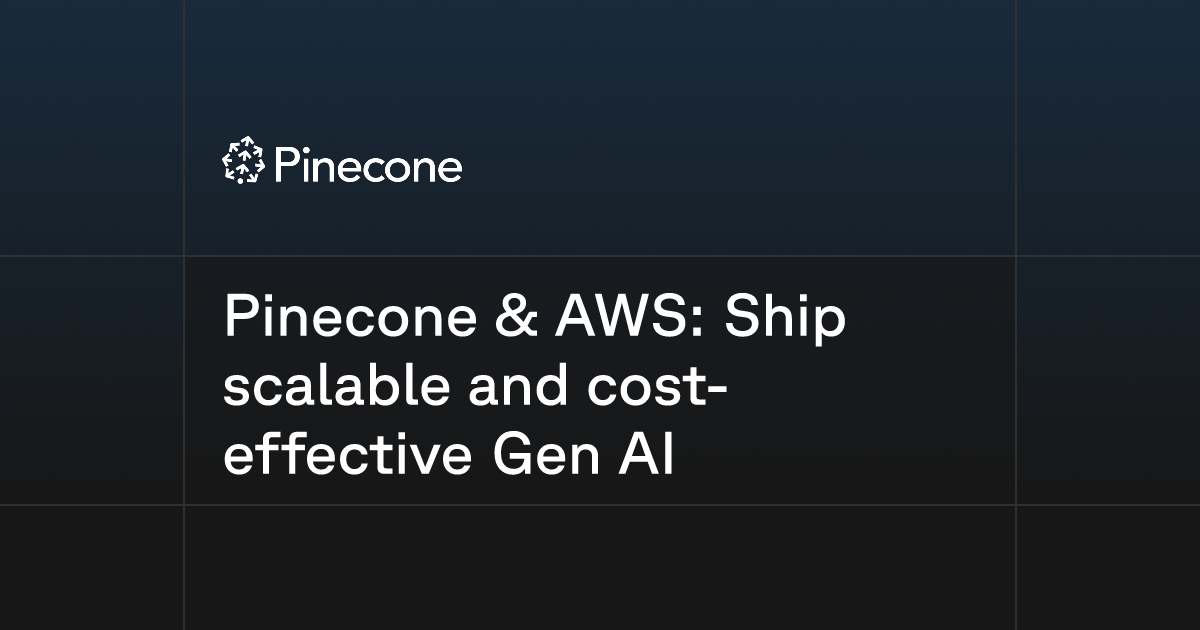 Pinecone & AWS: Ship scalable and cost-effective Gen AI | Pinecone