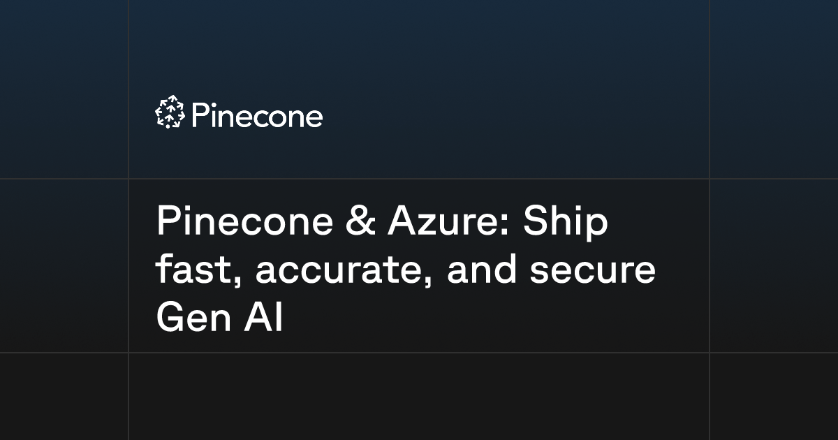 Pinecone & Azure: Ship fast, accurate, and secure Gen AI | Pinecone