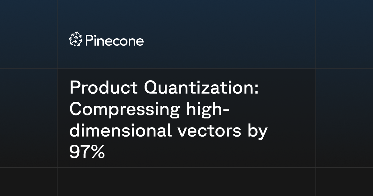 Product Quantization: Compressing high-dimensional vectors by 97% | Pinecone