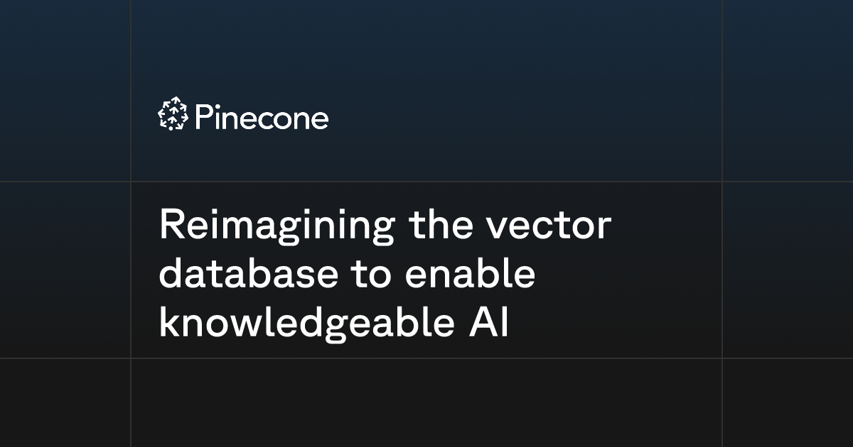 Reimagining the vector database to enable knowledgeable AI | Pinecone