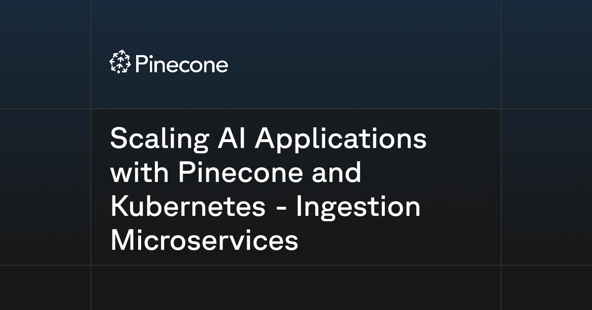 Scaling Ai Applications With Pinecone And Kubernetes Ingestion Microservices Pinecone