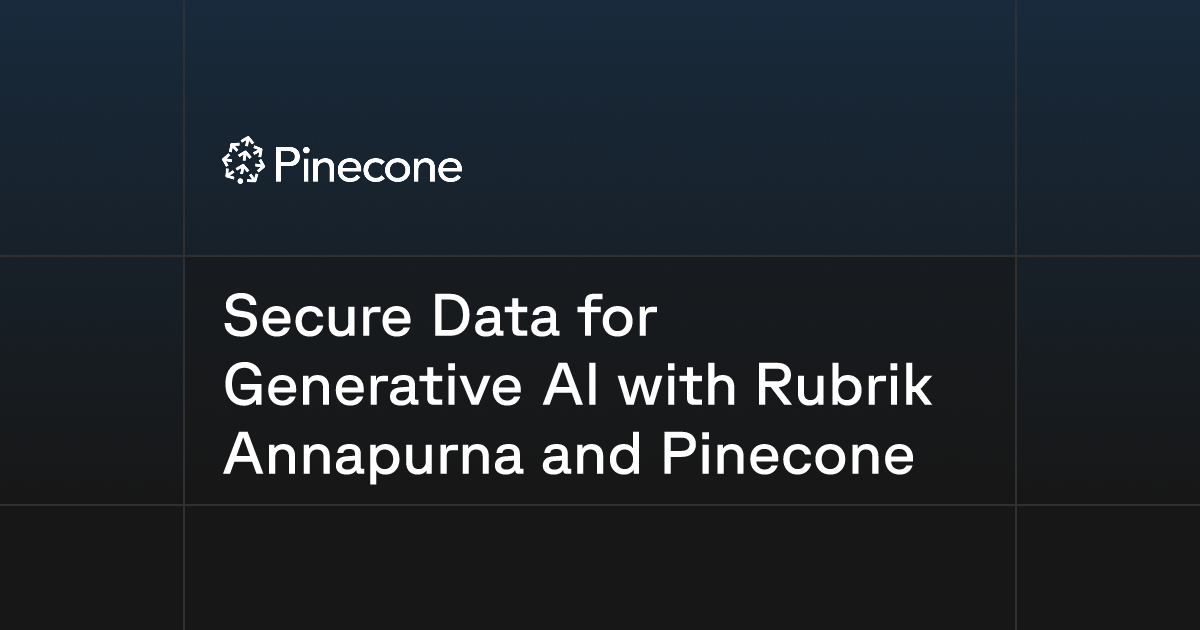 Powering Secure and Scalable Generative AI for the Enterprise with Rubrik Annapurna and Pinecone ...